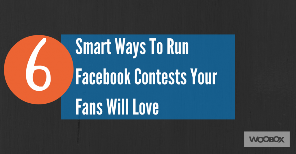 6 Smart Ways To Run Facebook Contests Your Fans Will Love – Woobox Blog